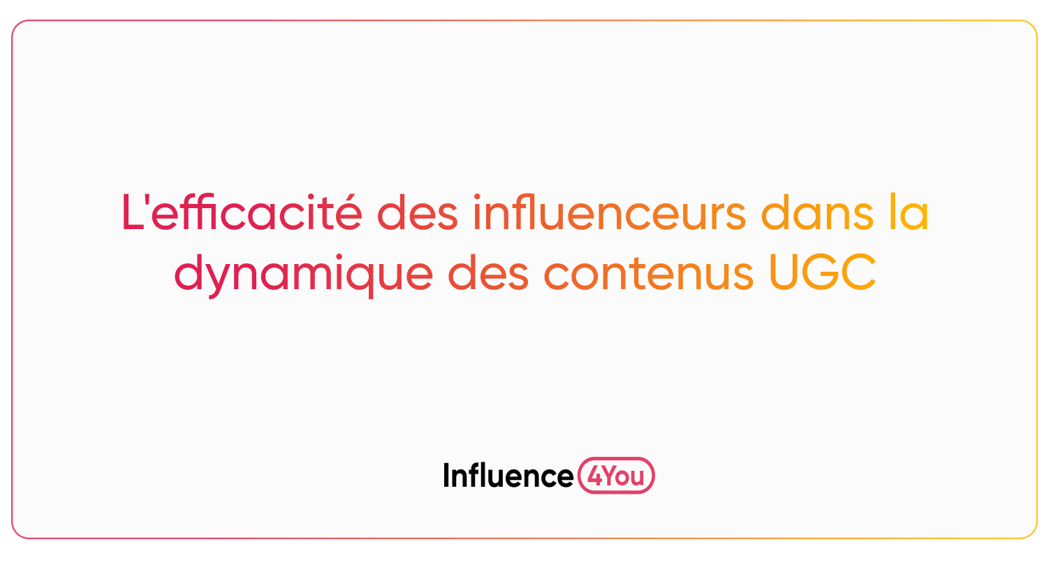 L'efficacité des influenceurs dans la dynamique des contenus UGC ? - Influence4You