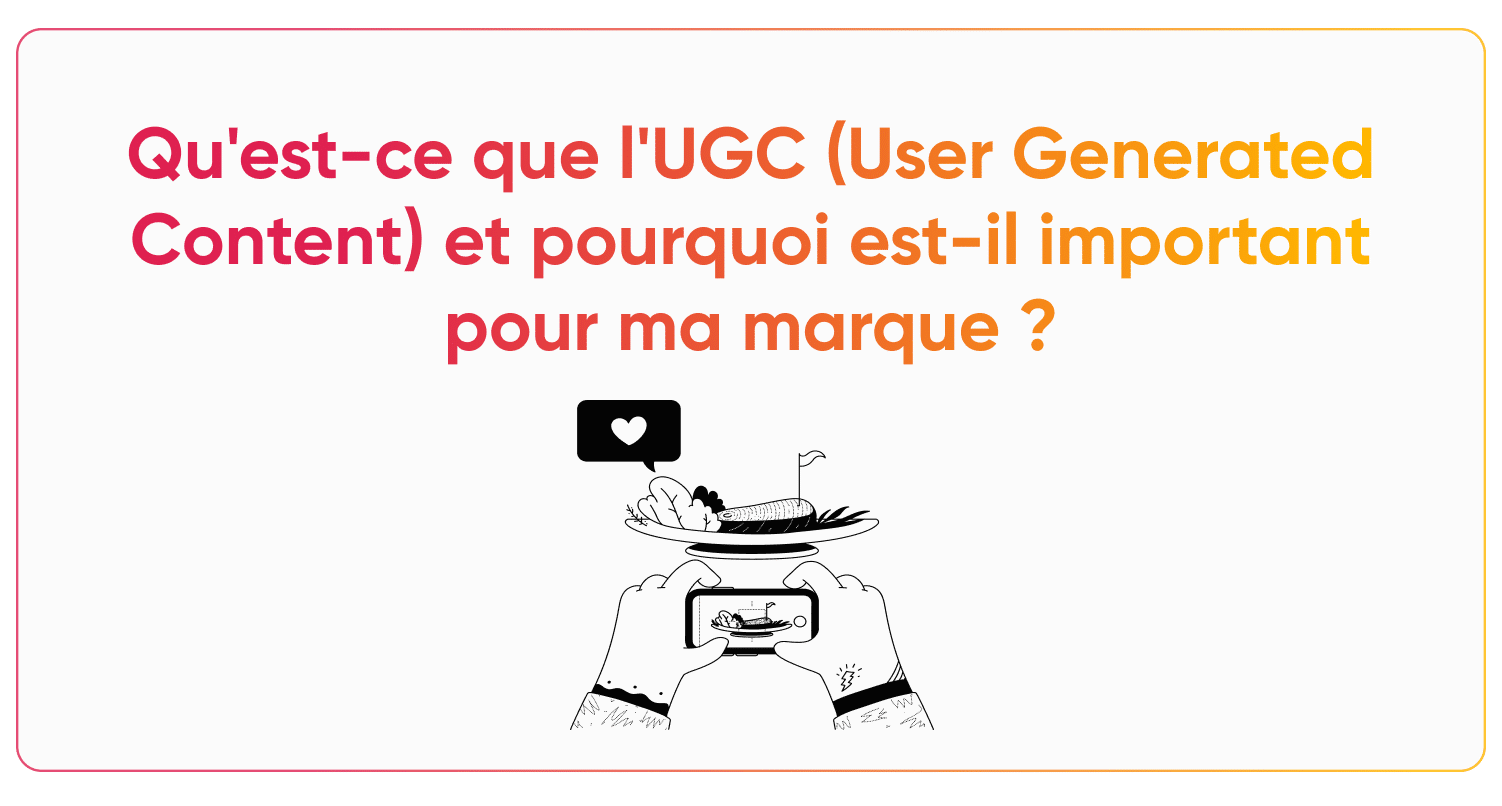 Qu'est-ce que l'UGC (User Generated Content) et pourquoi est-il ...